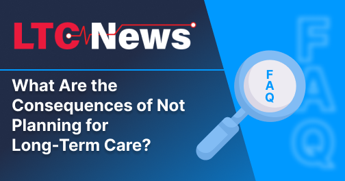 What Are the Consequences of Not Planning for Long-Term Care? | LTC News